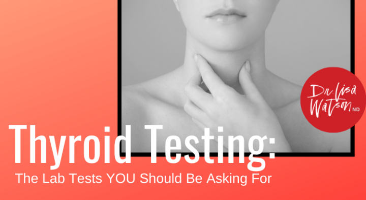Thyroid Testing: The Lab Tests You Should Be Asking For | Dr. Lisa Watson